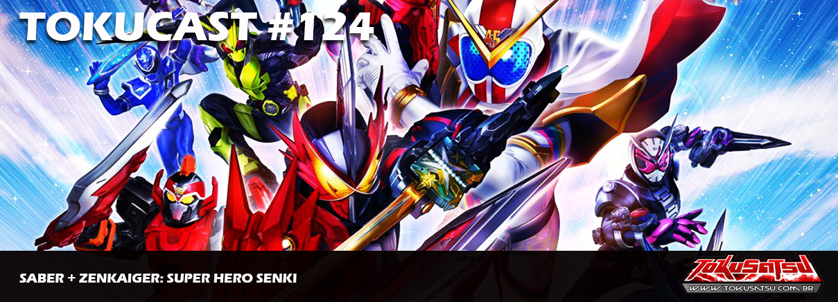 Tokucast #124 – Saber + Zenkaiger: Super Hero Senki - Tokusatsu.com.br