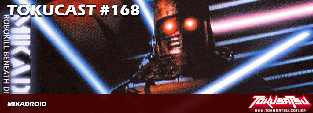 Tokucast #168 – Mikadroid - Tokusatsu.com.br