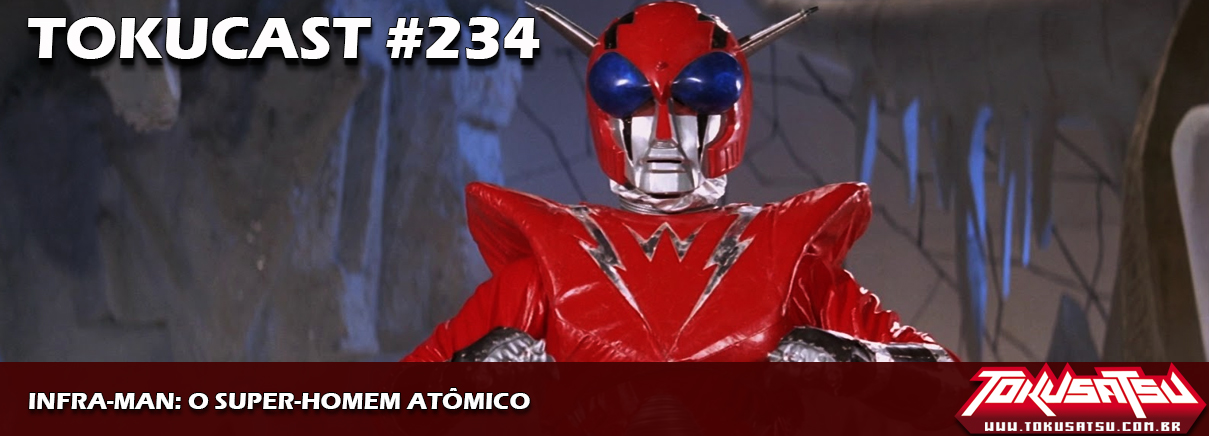 Tokucast #234 – Infra-Man: O Super-Homem Atômico - Tokusatsu.com.br
