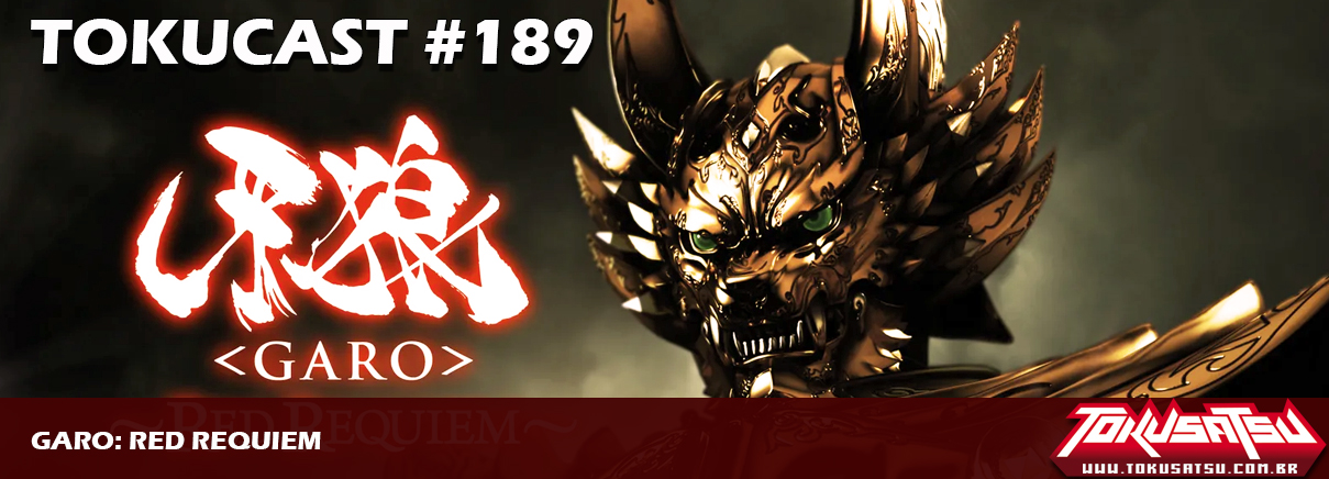 Tokucast #189 – Garo: Red Requiem - Tokusatsu.com.br